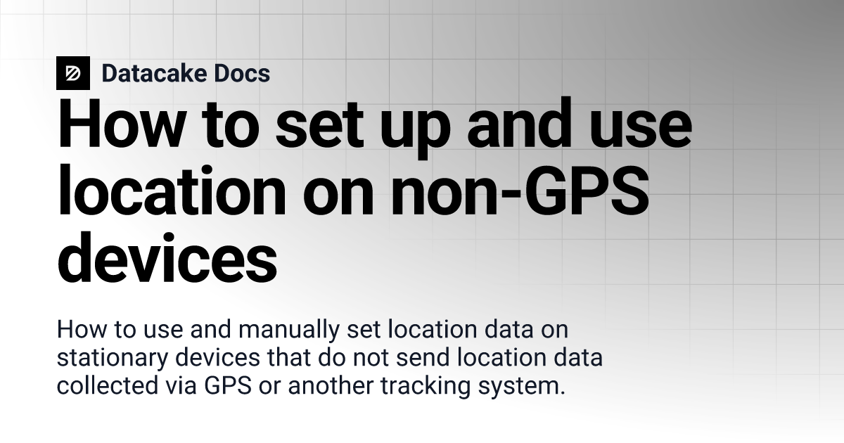 How to set up and use location on non-GPS devices | Datacake Docs